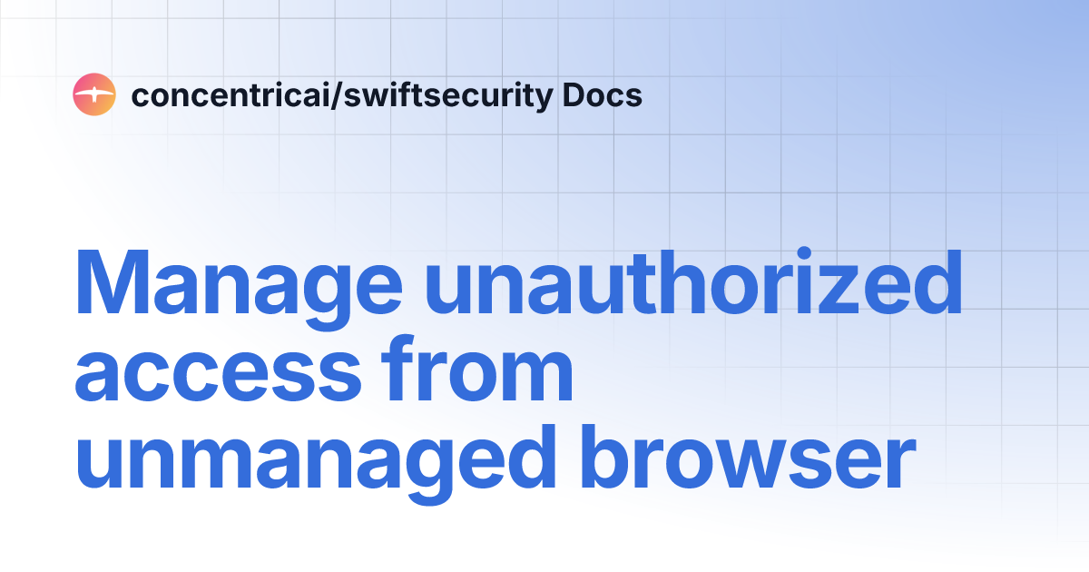 Manage unauthorized access from unmanaged browser | concentricai/swiftsecurity Docs