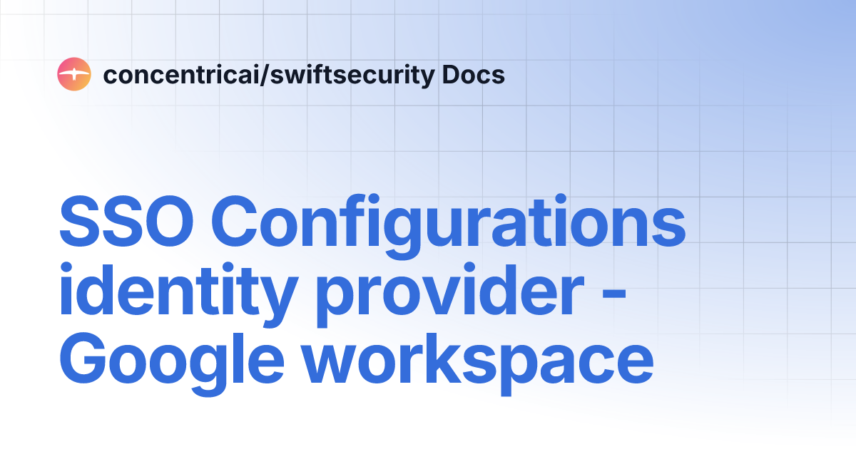 SSO Configurations identity provider - Google workspace | concentricai/swiftsecurity Docs